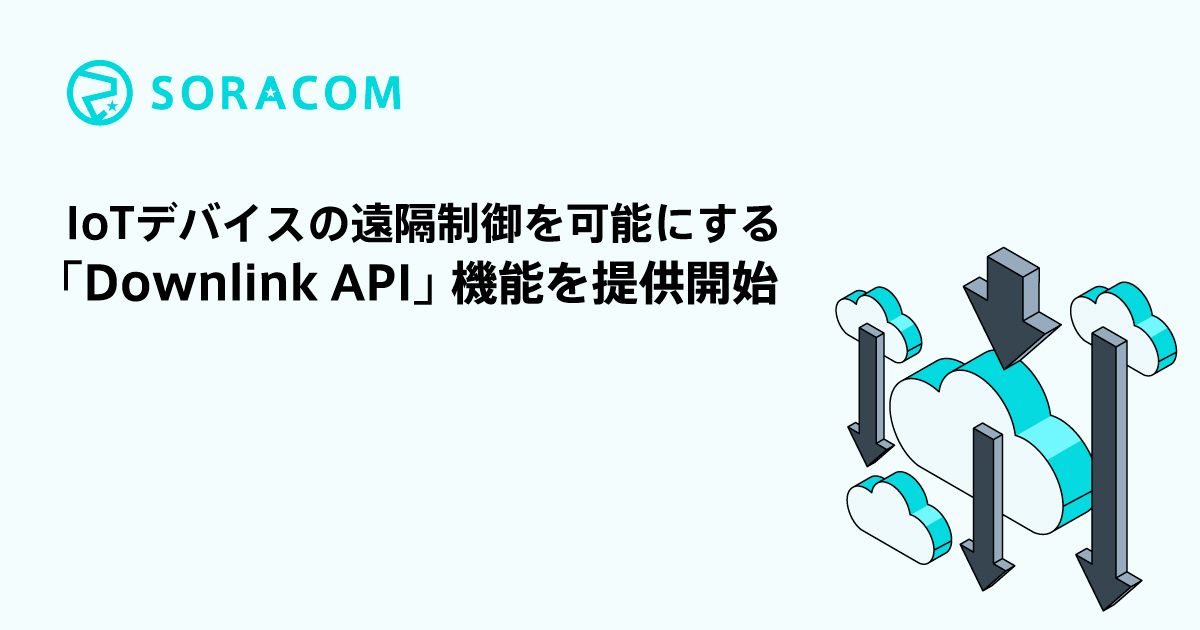 IoTデバイスの遠隔制御を可能にする「Downlink API」機能を提供開始 - ニュース | 株式会社ソラコム