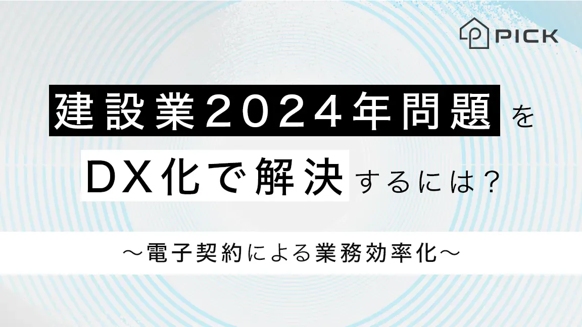 建設業2024年問題をDX化で解決するには？ 〜電子契約による業務効率化〜 ｜不動産・建築DXプラットフォーム PICKFORM
