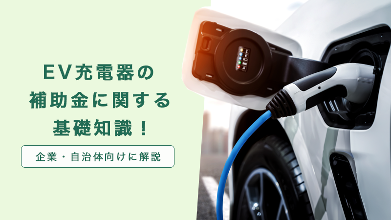 EV充電グリーンチャージ｜お役立てコンテンツ |EV充電器の補助金に関する基礎知識！企業・自治体向けに解説