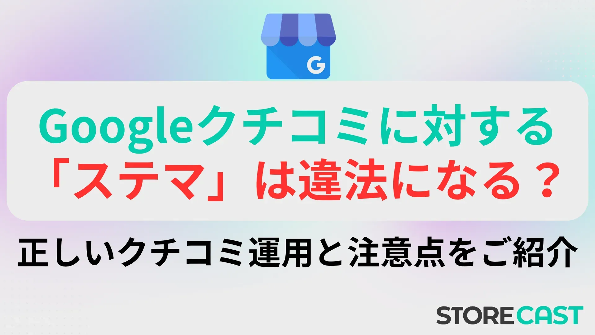 Google口コミで気をつけたいステマ問題｜正しいクチコミ運用とその注意点を解説 ｜STORECAST