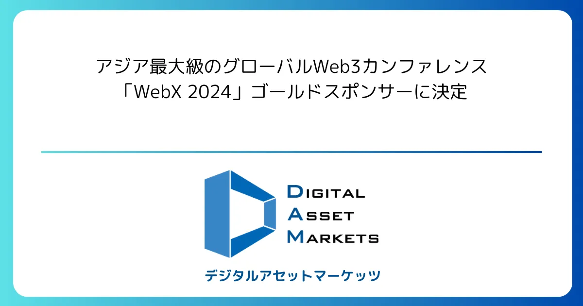 アジア最大級のグローバルWeb3カンファレンス「WebX 2024」のゴールドスポンサーに決定 ｜株式会社デジタルアセットマーケッツ｜コーポレートサイト