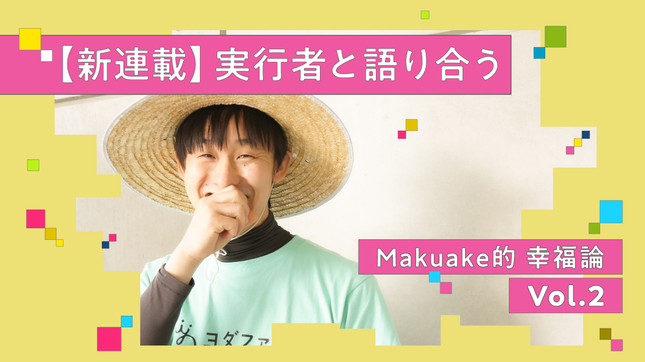 【連載】実行者と語り合う「Makuake的幸福論」〜これからのしあわせはどこにある？〜 vol.2 ヨダファーム・功刀さん（前編） ｜MakuakeMagazine