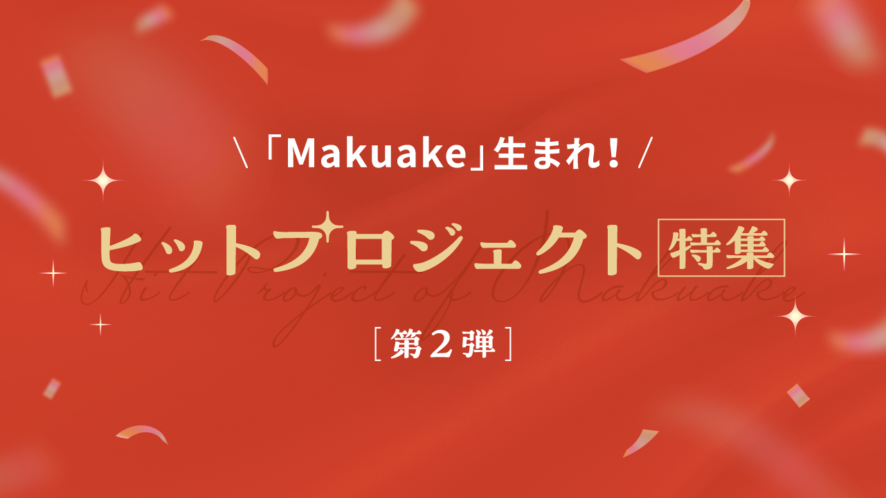 Makuake生まれ！ヒットプロジェクト特集 第2弾 ｜MakuakeMagazine