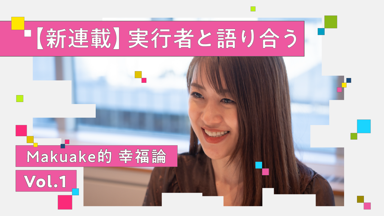 【連載】実行者と語り合う「Makuake的幸福論」〜これからのしあわせはどこにある？〜 vol.1 MoG・立見さん（前編） ｜MakuakeMagazine