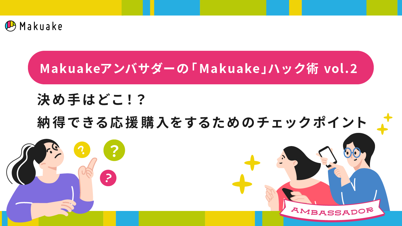 Makuakeアンバサダーの「Makuake」ハック術vol.2 決め手はどこ！？納得できる応援購入をするためのチェックポイント ｜MakuakeMagazine