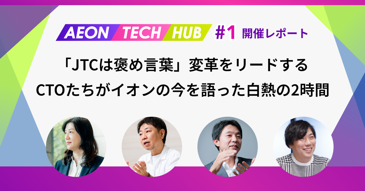 「JTCは褒め言葉」変革をリードするCTOたちがイオンの今を語った白熱の2時間｜AEON TECH HUB #1開催レポート
