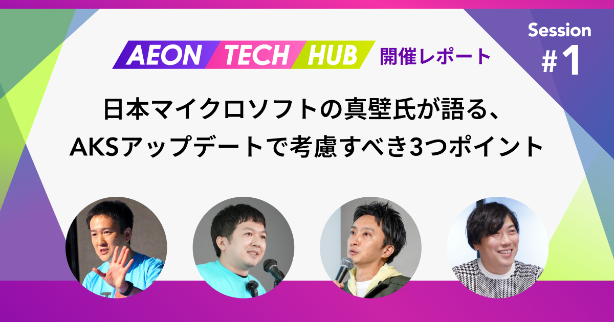 日本マイクロソフトの真壁氏が語る、AKSアップデートで考慮すべき3つポイント | AEON TECH HUB開催レポート Session#1 ｜AEON TECH HUB