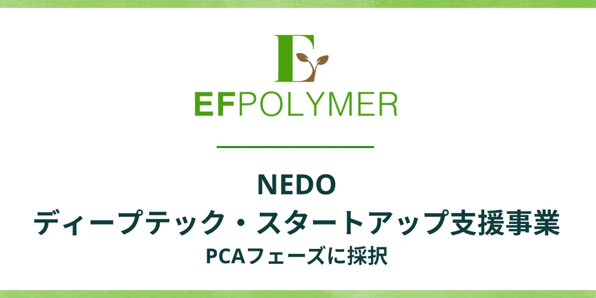 NEDOが主催する「ディープテック・スタートアップ支援基金／ディープテック・スタートアップ支援事業（DTSU）」への採択が決定 ｜nedo-dtsu-2025 ｜ニュース｜EF Polymer株式会社