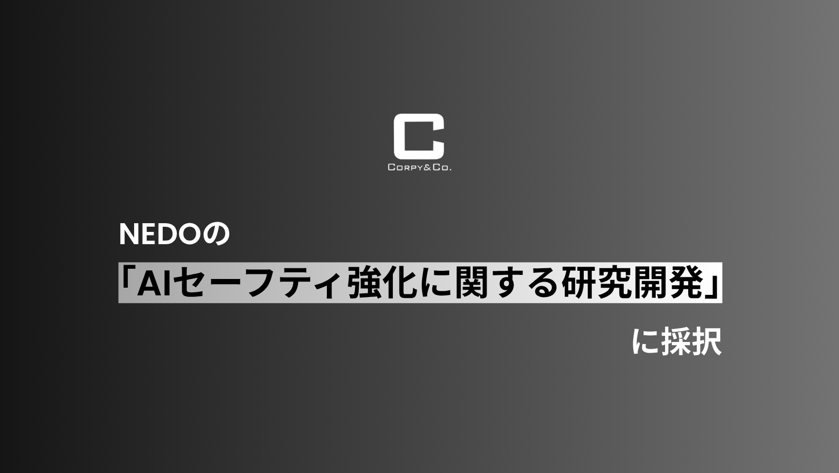 ニュース｜ミッションクリティカルAIの実現を目指すコーピー、NEDOの「AIセーフティ強化に関する研究開発」に採択 ｜株式会社コーピー