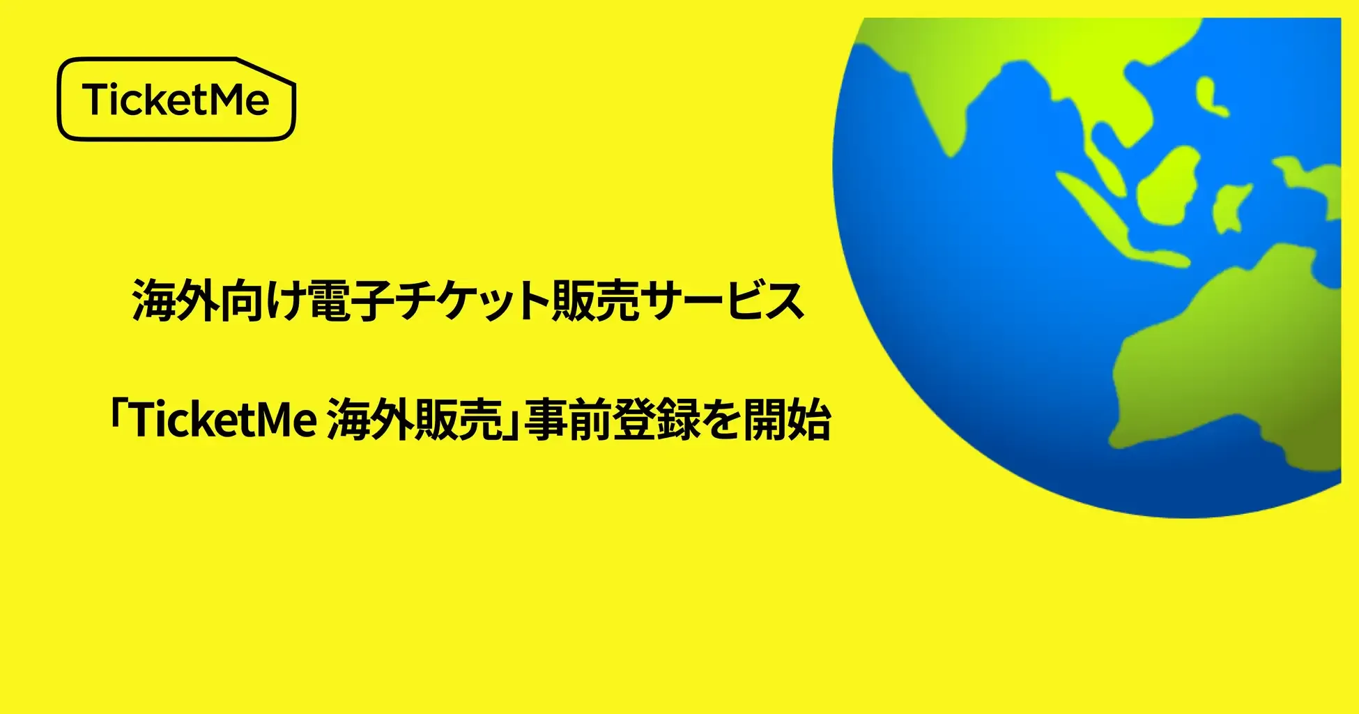 TicketMe | NEWS | 株式会社チケミー | イベント業界で急拡大するインバウンド需要取り込みのための、海外向け電子チケット販売サービス「TicketMe 海外販売」の事前登録を開始。