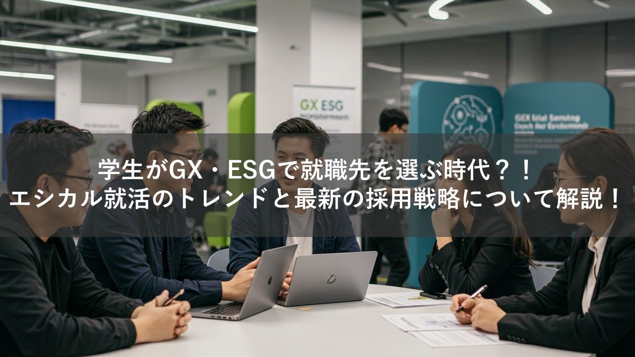学生がGX・ESGで就職先を選ぶ時代？！エシカル就活のトレンドと最新の採用戦略について解説！ ｜サステナブル・トゥデイ