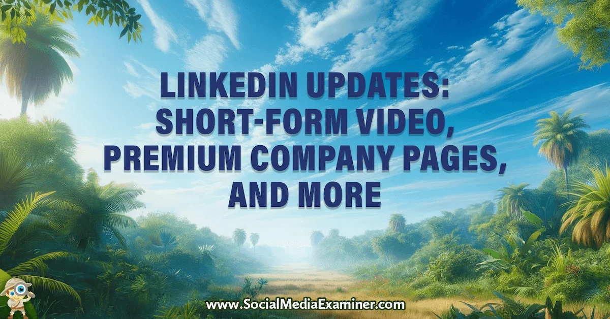 LinkedIn Now Features Short-Form Video and Premium Company Pages