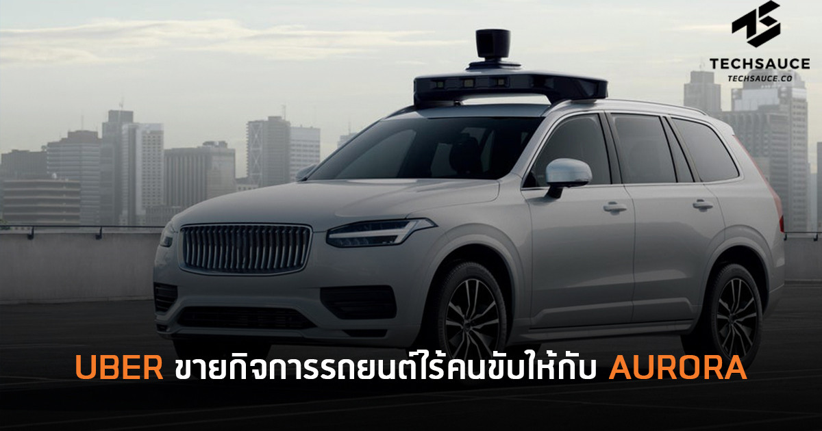 Uber ประกาศขายกิจการรถยนต์ไร้คนขับให้ Aurora | Techsauce