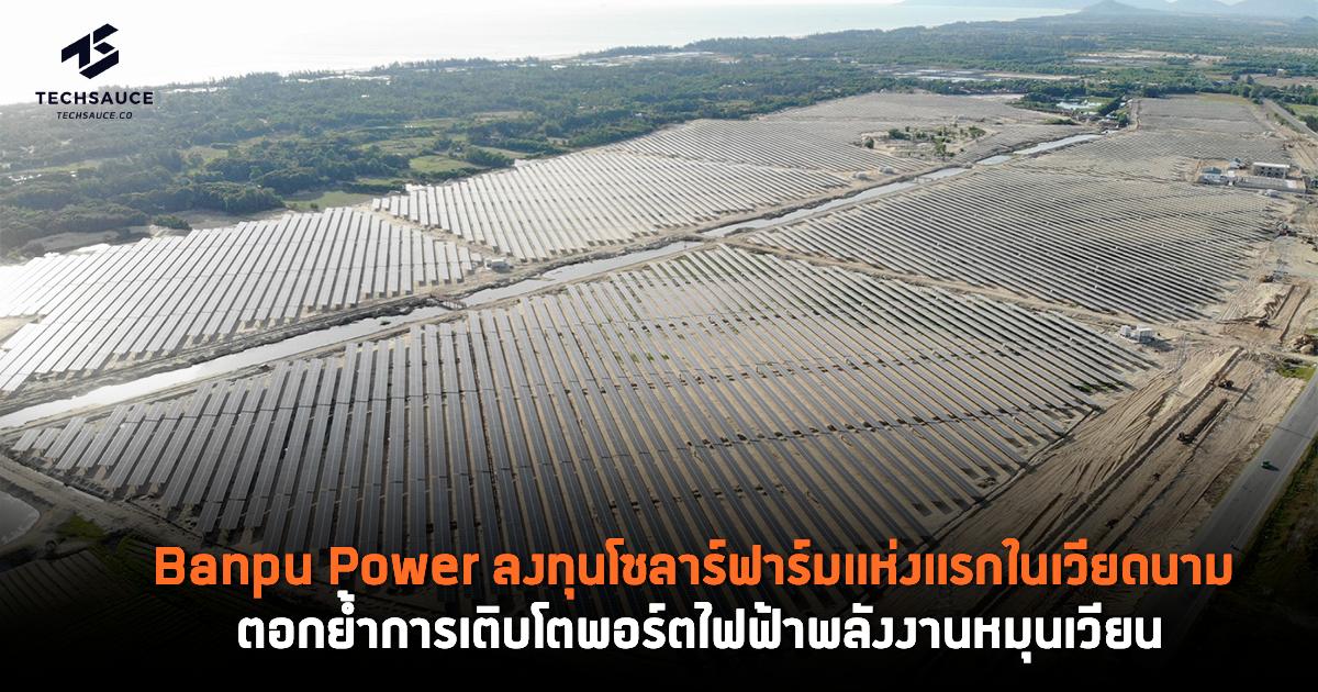 Banpu Power ลงทุนโซลาร์ฟาร์มแห่งแรกในเวียดนาม ตอกย้ำการเติบโตพอร์ตไฟฟ้า ...