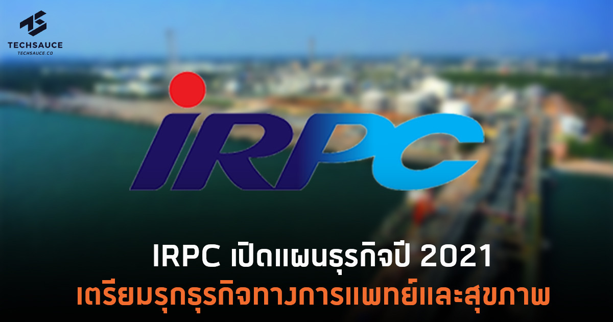 IRPC เปิดแผนธุรกิจปี 2021 เตรียมรุกธุรกิจทางการแพทย์และสุขภาพ | Techsauce