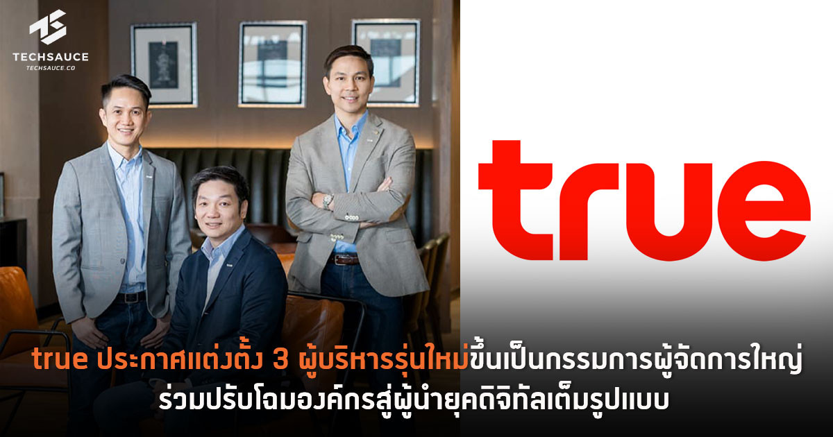 true ประกาศแต่งตั้ง 3 ผู้บริหารรุ่นใหม่ขึ้นเป็นกรรมการผู้จัดการใหญ่ร่วมปรับโฉมองค์กร | Techsauce