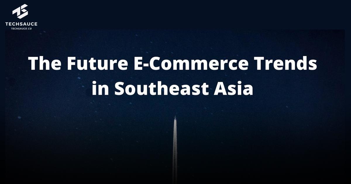 The Future E-Commerce Trends in Southeast Asia | Techsauce