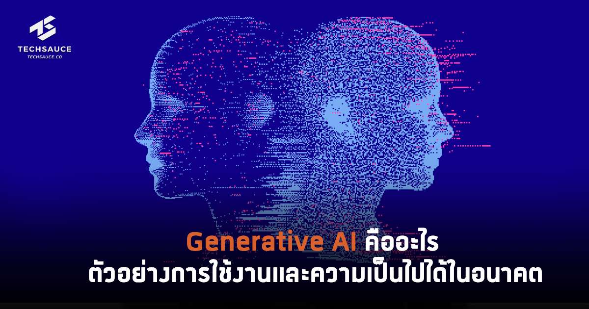 Generative AI คืออะไร ทำไมถึงโดดเด่นกว่า AI ทั่วไป มุมมองความเป็นไปได้ในอนาคต | Techsauce