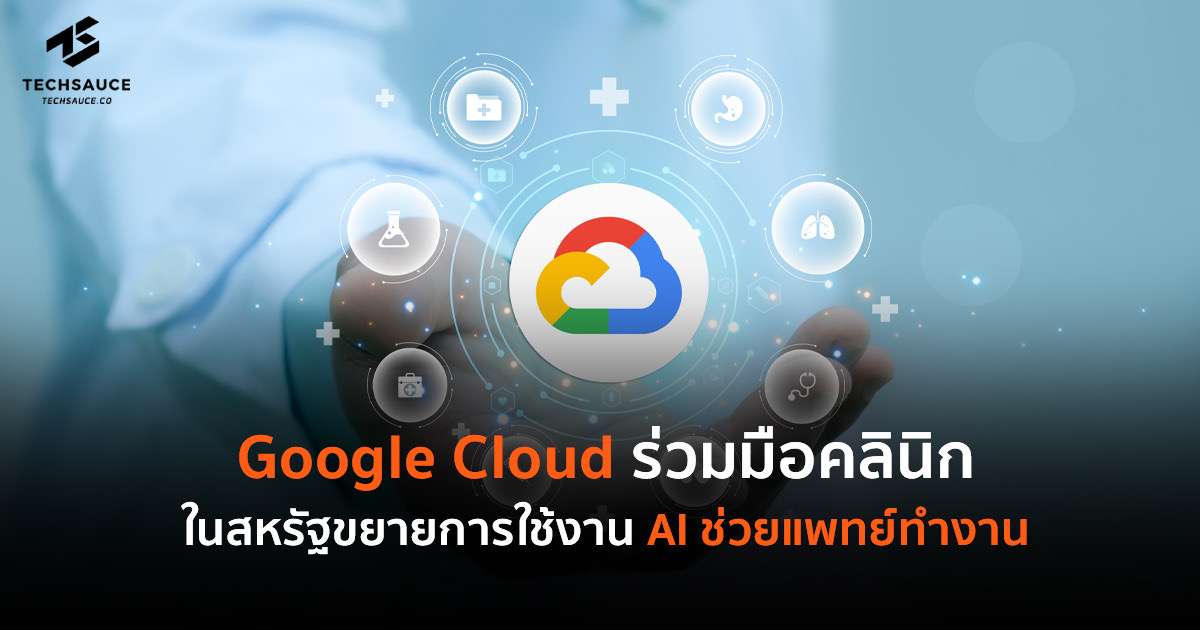 Google Cloud ร่วมมือคลินิกในสหรัฐขยายการใช้งาน AI ช่วยแพทย์ทำงาน | Techsauce