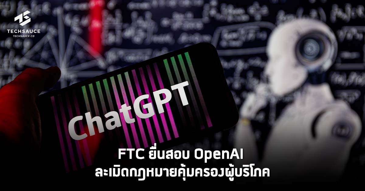 FTC ยื่นสอบ OpenAI สงสัยละเมิดกฎหมายคุ้มครองผู้บริโภค | Techsauce