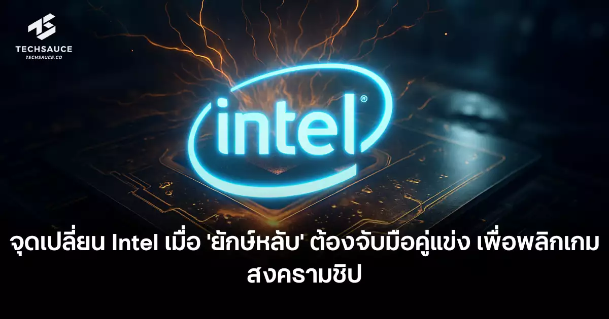 จุดเปลี่ยน Intel เมื่อ 'ยักษ์หลับ' ต้องจับมือคู่แข่ง เพื่อพลิกเกมสงครามชิป | Techsauce
