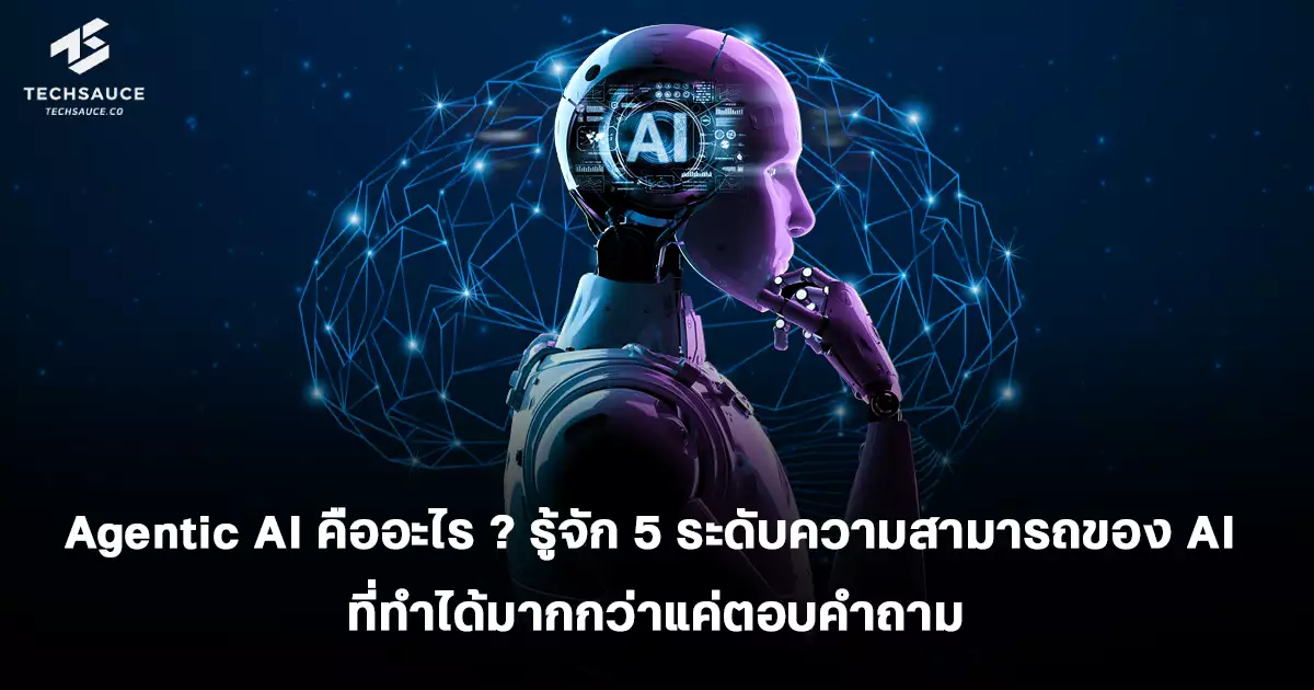 Agentic AI คืออะไร? รู้จัก 5 ระดับความสามารถของ AI ที่ทำได้มากกว่าแค่ตอบคำถาม | Techsauce