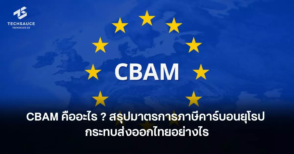 CBAM คืออะไร? สรุปมาตรการภาษีคาร์บอนยุโรป กระทบส่งออกไทยอย่างไร | Techsauce