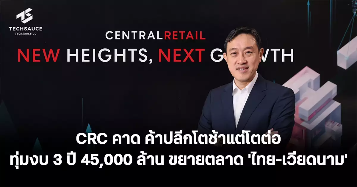 Central Retail (CRC) รู้ว่าค้าปลีกโตช้า แต่เตรียมงบ 3 ปี 45,000 ล้าน ขยายตลาดไทย-เวียดนาม ...