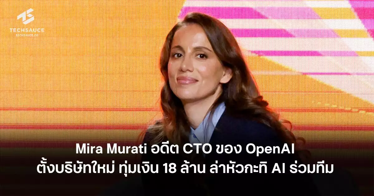 Mira Murati อดีต CTO ของ OpenAI ตั้งบริษัทใหม่ ทุ่มเงิน 18 ล้าน ล่าหัวกะทิ AI ร่วมทีม | Techsauce