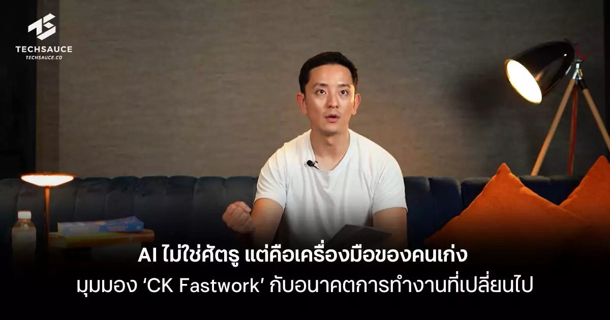 AI ไม่ใช่ศัตรู แต่คือเครื่องมือของคนเก่ง มุมมอง ‘CK Fastwork’ กับอนาคตการทำงานที่เปลี่ยนไป ...