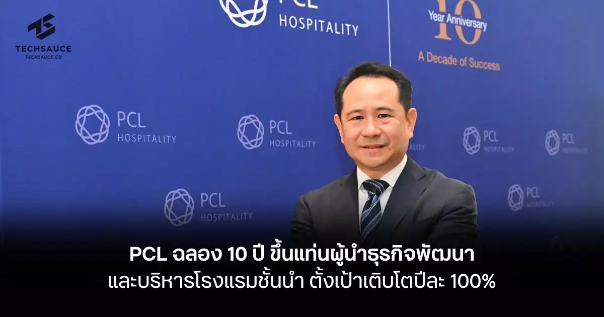 PCL ฉลอง 10 ปี ขึ้นแท่นผู้นำธุรกิจพัฒนา และบริหารโรงแรมชั้นนำ ตั้งเป้าเติบโตปีละ 100% | Techsauce