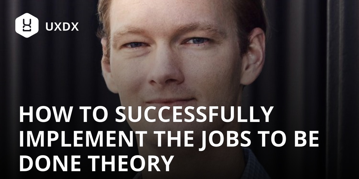 Alan Klement on How to Successfully Implement the Jobs to be Done Theory | UXDX