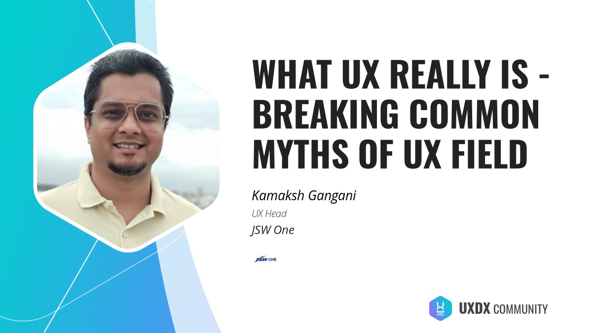 What UX really is - Breaking common myths of UX field by Kamaksh Gangani, UX Head, JSW One ...