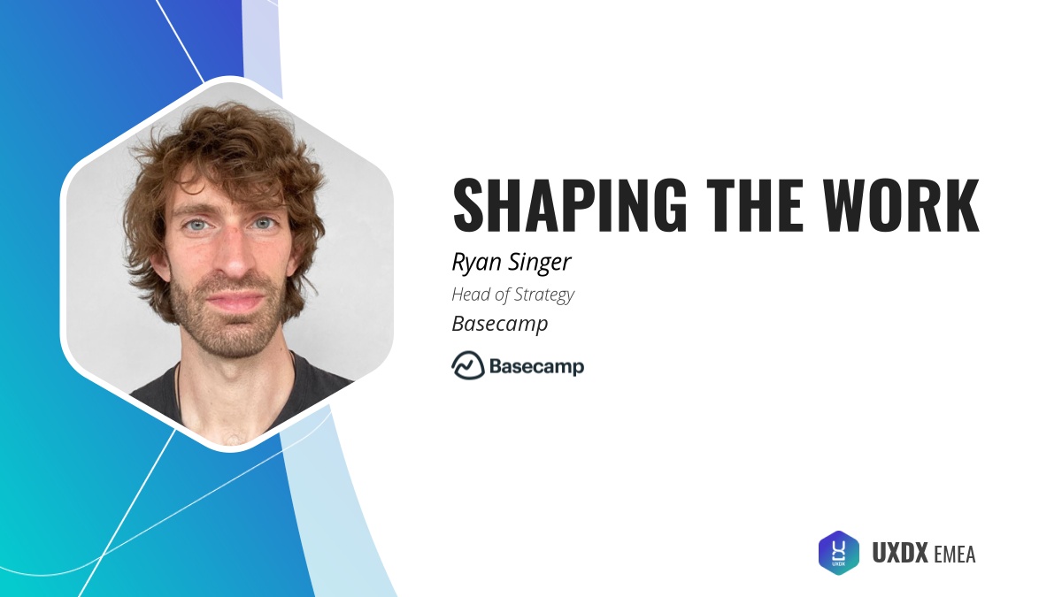 Shaping The Work by Ryan Singer, Head of Strategy, Basecamp | UXDX ...