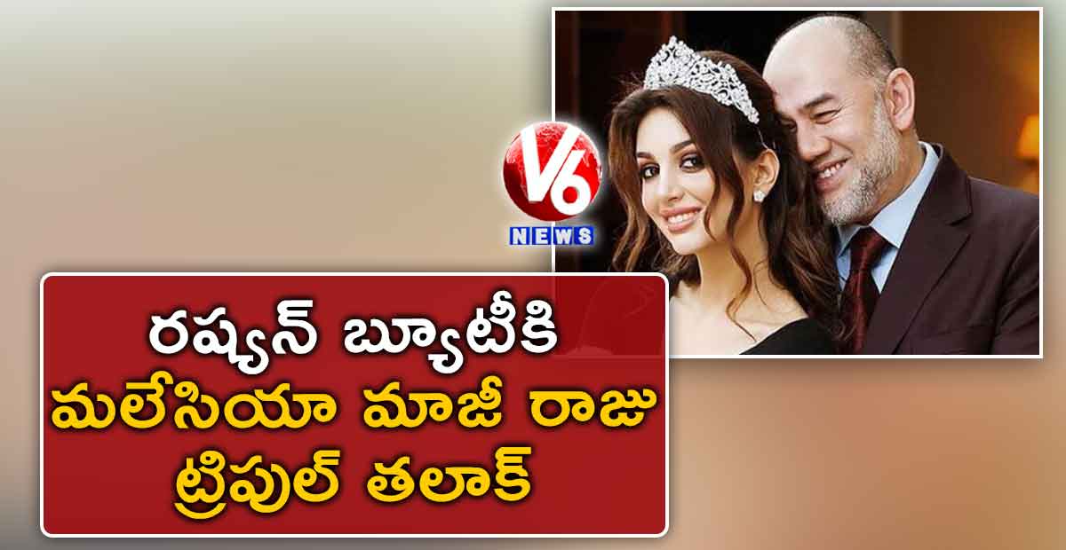 రష్యన్ బ్యూటీకి మలేసియా మాజీ రాజు ట్రిపుల్ తలాక్