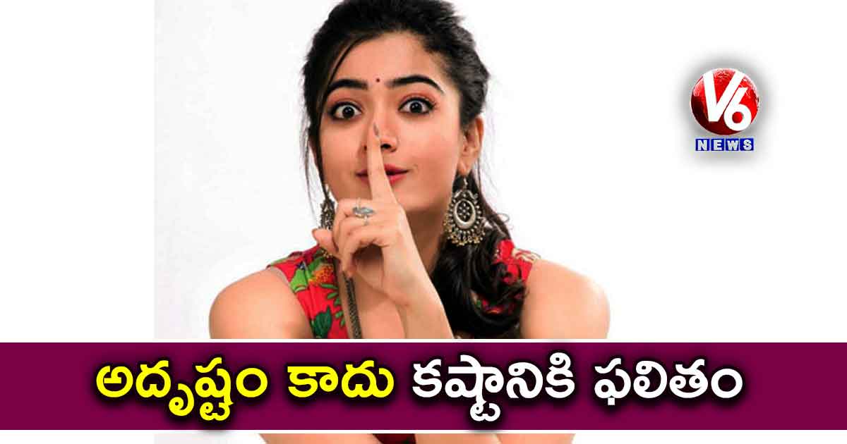 అదృష్టం కాదు.. కష్టానికి ఫలితం : రష్మిక