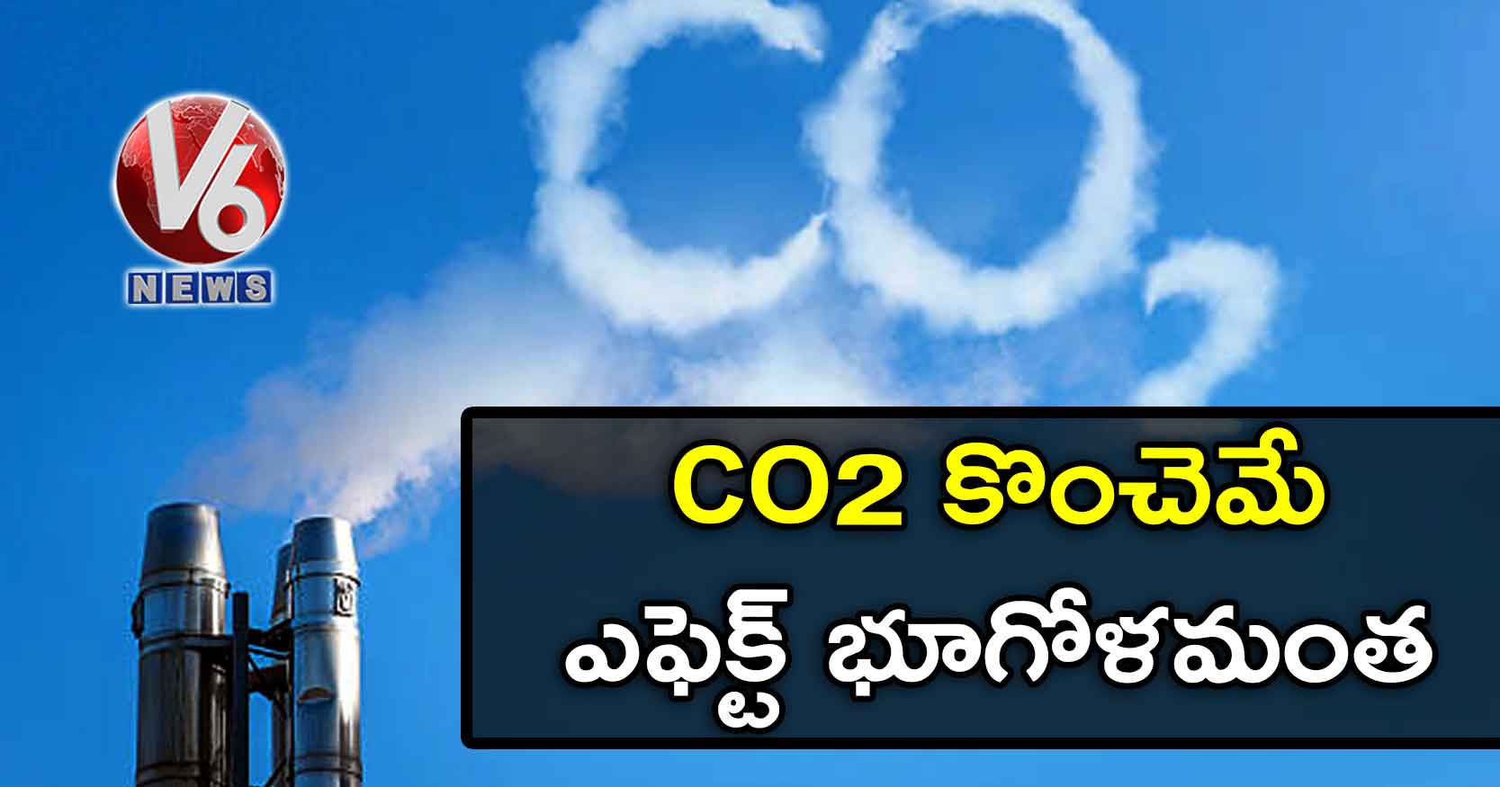 CO2 కొంచెమే.. ఎఫెక్ట్ భూగోళమంత!