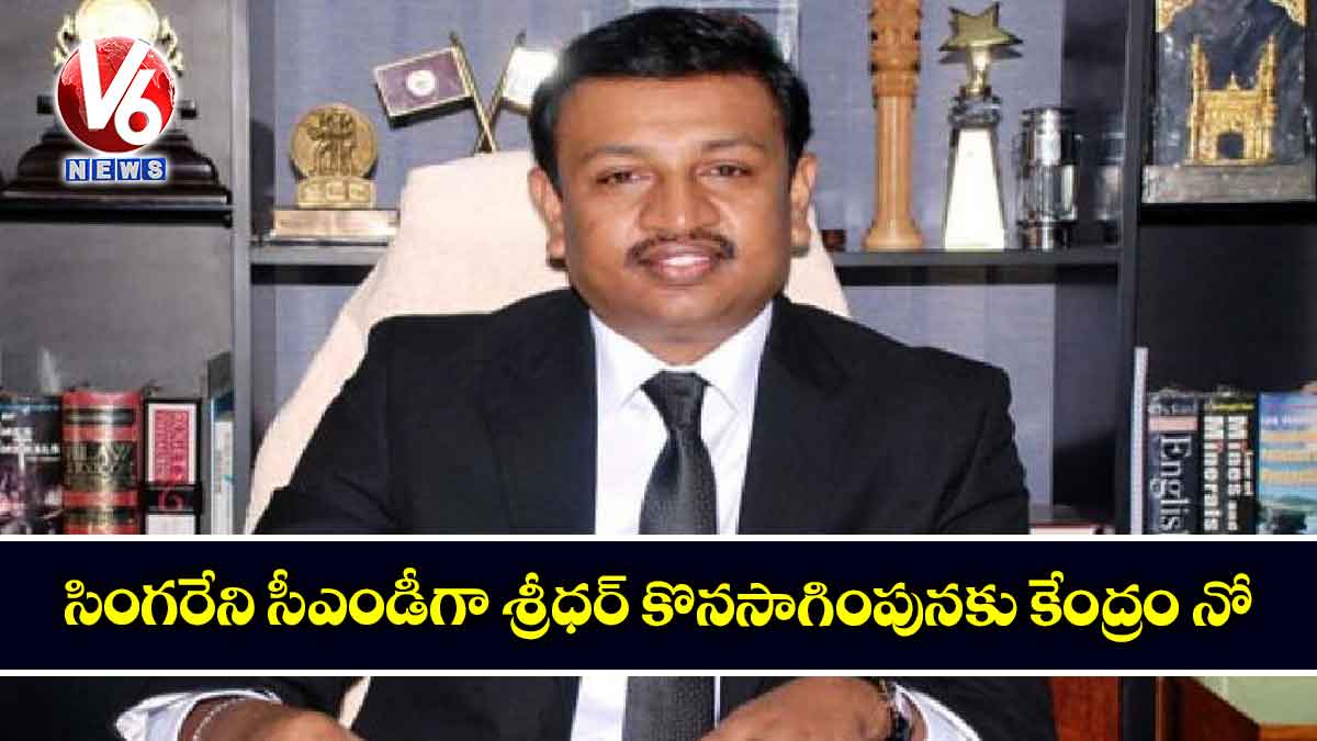 సింగరేని సీఎండీగా శ్రీధర్ కొనసాగింపునకు కేంద్రం నో