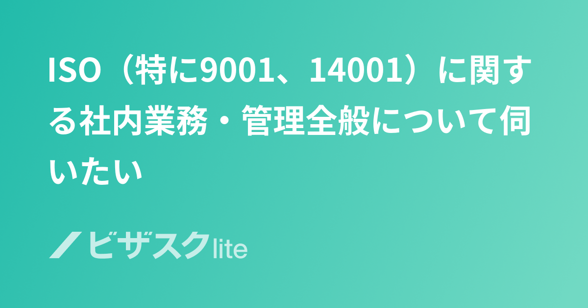 ISO（特に9001、14001）に関する社内業務・管理全般について伺いたい | スポットコンサル[ビザスク]