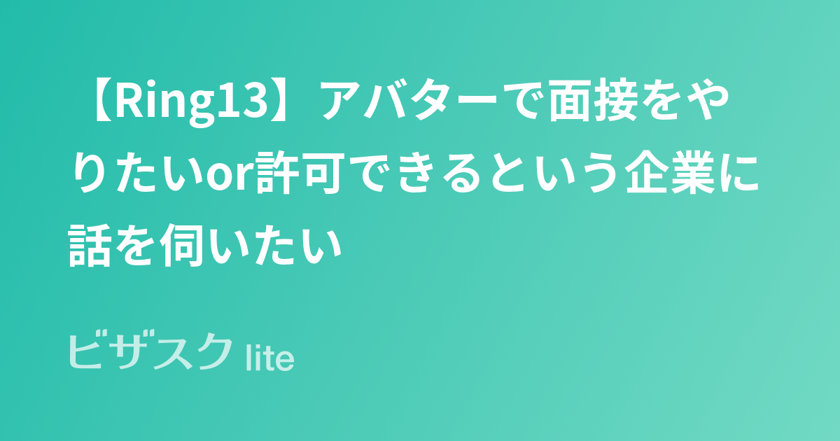 【Ring13】アバターで面接をやりたいor許可できるという企業に話を伺いたい | スポットコンサル[ビザスク]