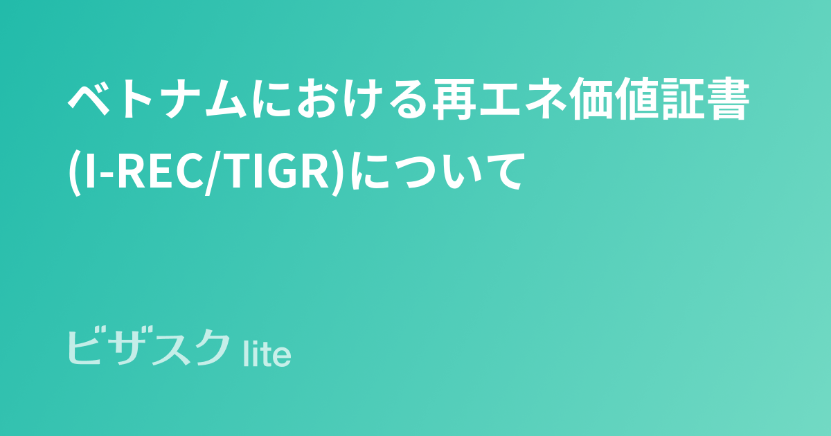 ベトナムにおける再エネ価値証書(I-REC/TIGR)について | ビザスクexpert