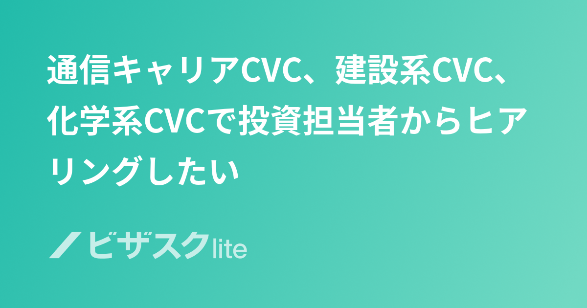 通信キャリアCVC、建設系CVC、化学系CVCで投資担当者からヒアリングしたい | スポットコンサル[ビザスク]