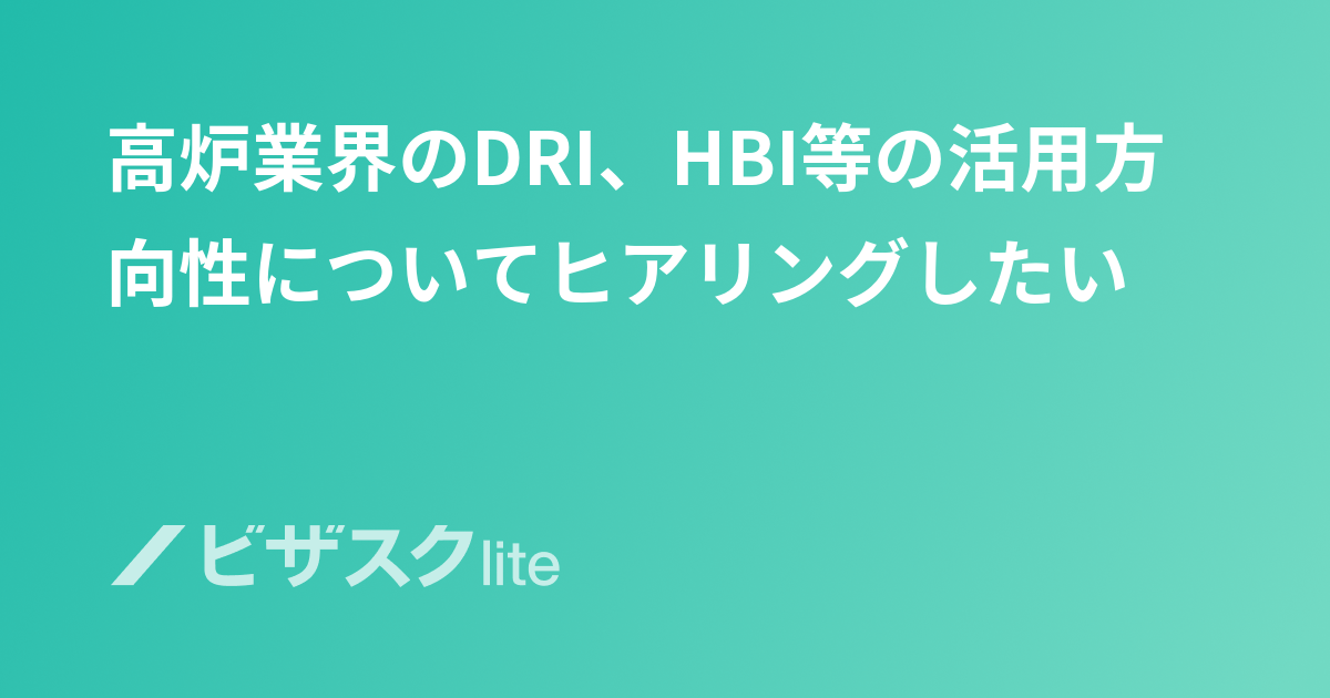 高炉業界のDRI、HBI等の活用方向性についてヒアリングしたい | スポットコンサル[ビザスク]