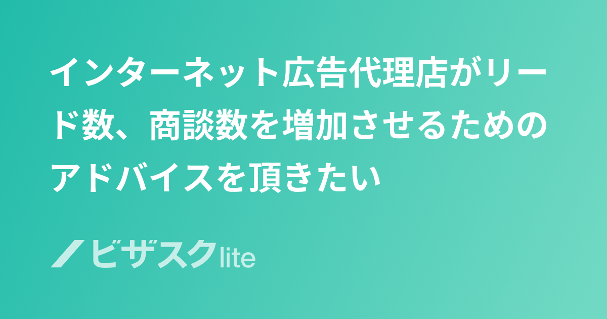 インターネット広告代理店がリード数、商談数を増加させるためのアドバイスを頂きたい スポットコンサル ビザスク