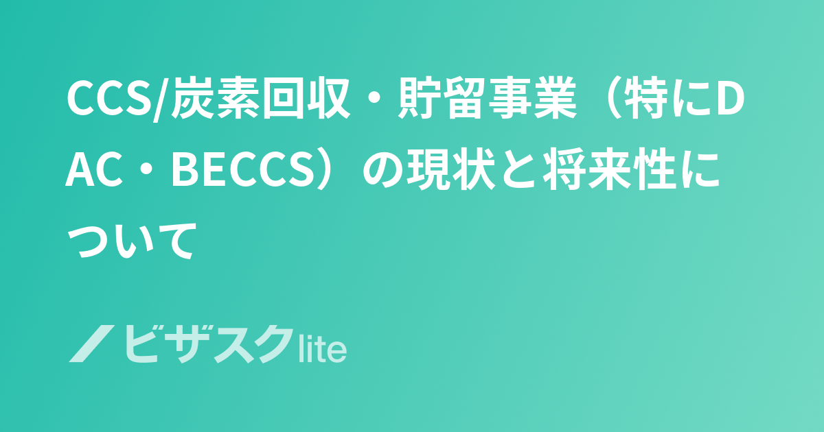 CCS/炭素回収・貯留事業（特にDAC・BECCS）の現状と将来性について | ビザスクexpert