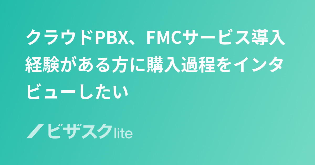 クラウドPBX、FMCサービス導入経験がある方に購入過程をインタビューしたい | スポットコンサル[ビザスク]