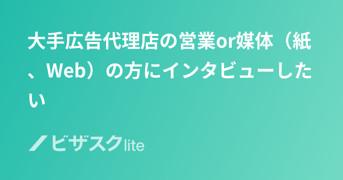 大手広告代理店の営業or媒体(紙、web)の方にインタビューしたい スポットコンサル ビザスク