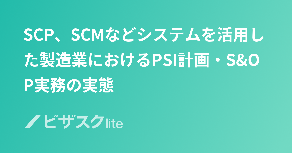 SCP、SCMなどシステムを活用した製造業におけるPSI計画・S&OP実務の実態 | ビザスクexpert