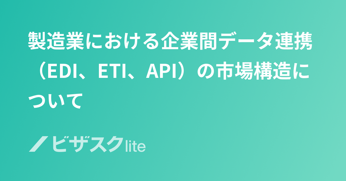 製造業における企業間データ連携（EDI、ETI、API）の市場構造について | ビザスクexpert