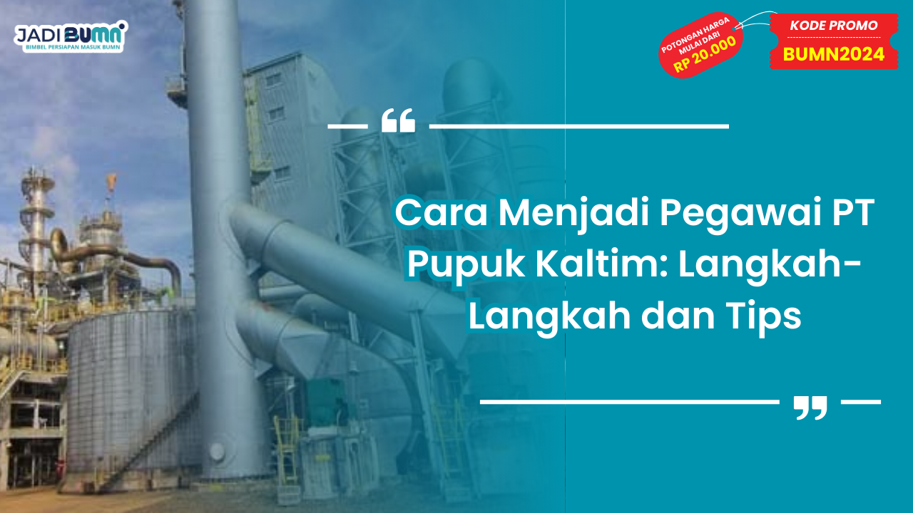 Cara Menjadi Pegawai PT Pupuk Kaltim: Langkah-Langkah dan Tips | Jadi BUMN